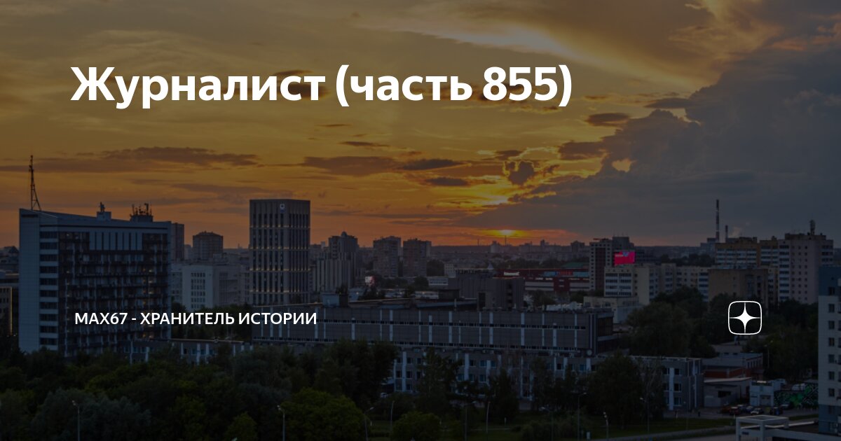 Журналист (часть 855) | MAX67 - Хранитель Истории | Дзен