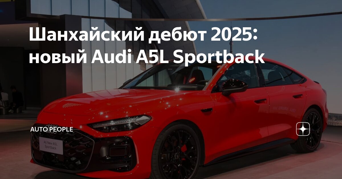 Шанхайский дебют 2025: новый Audi A5L Sportback | Auto People | Дзен