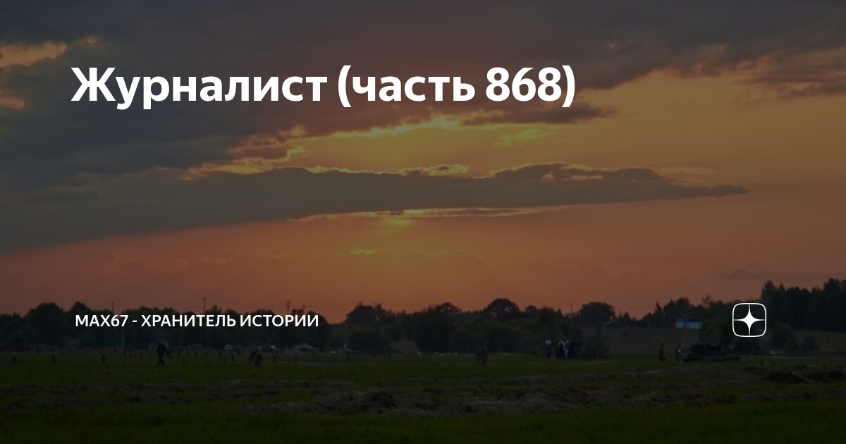 Журналист (часть 868) | MAX67 - Хранитель Истории | Дзен