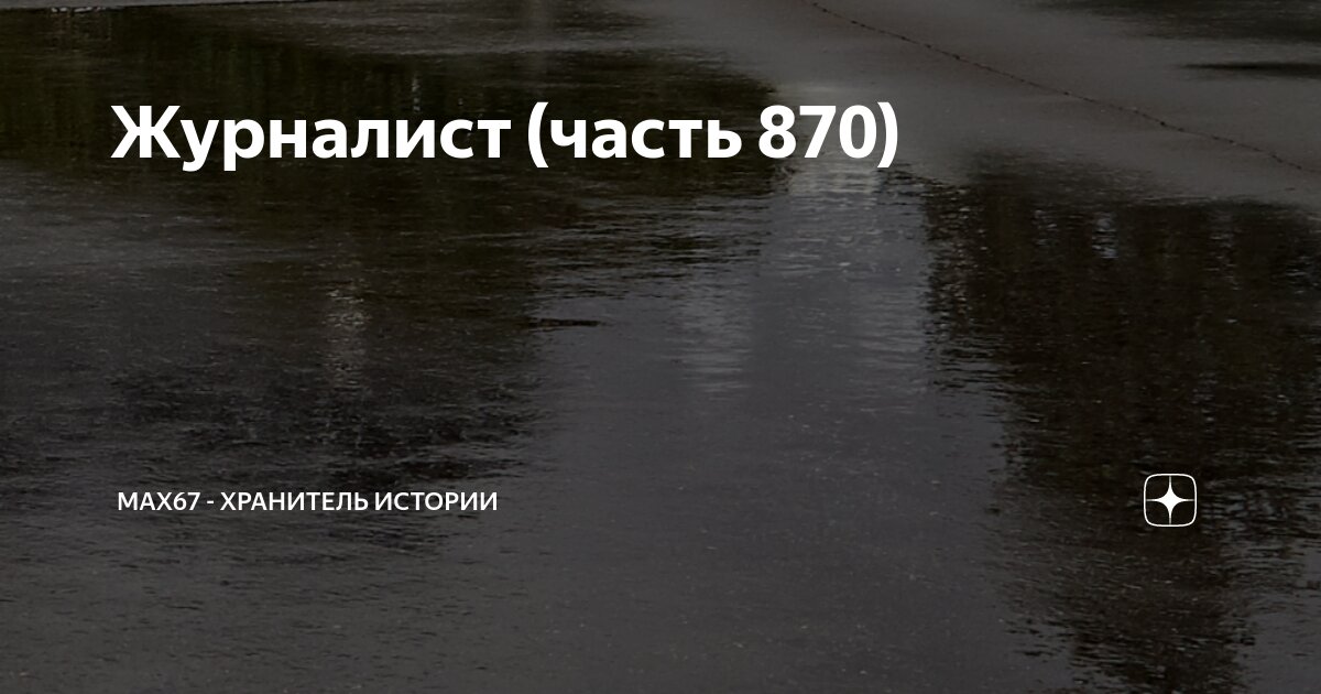 Журналист (часть 870) | MAX67 - Хранитель Истории | Дзен