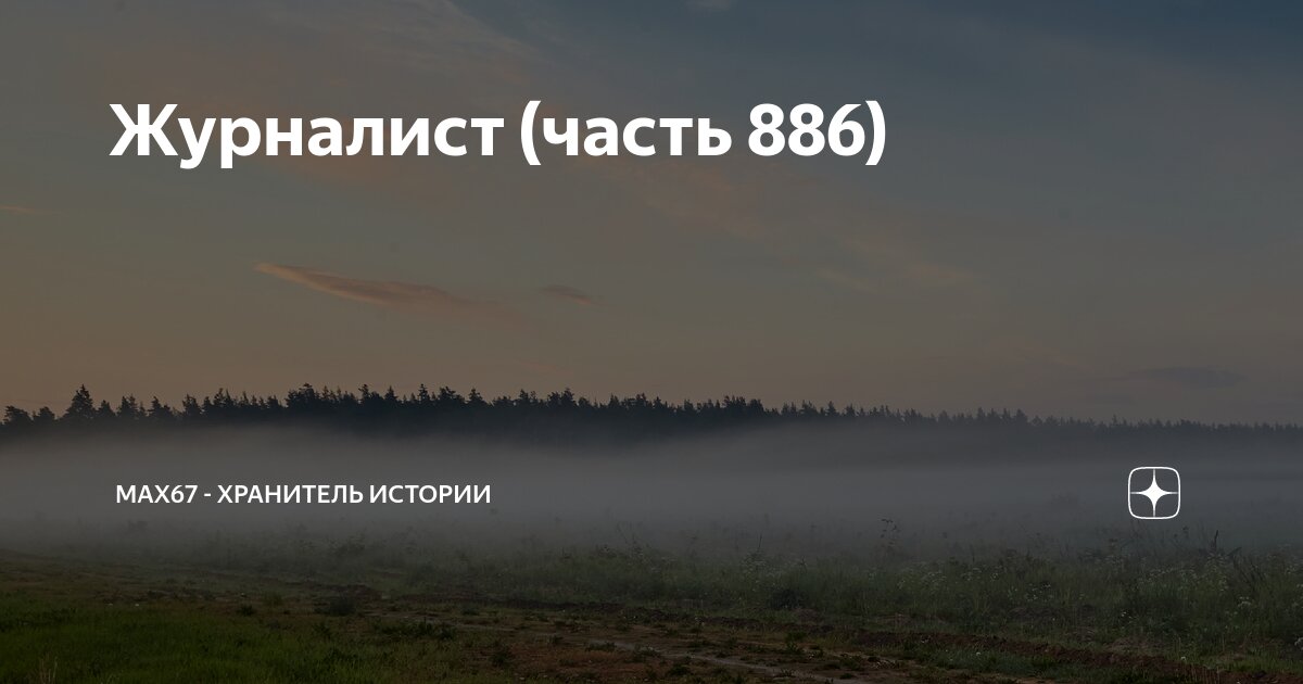 Журналист (часть 886) | MAX67 - Хранитель Истории | Дзен