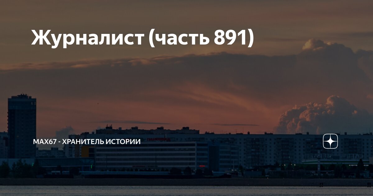 Журналист (часть 891) | MAX67 - Хранитель Истории | Дзен