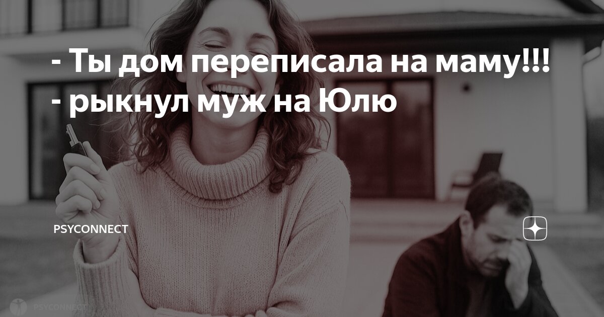 Ты дом переписала на маму рыкнул муж на Юлю Psyconnect Дзен