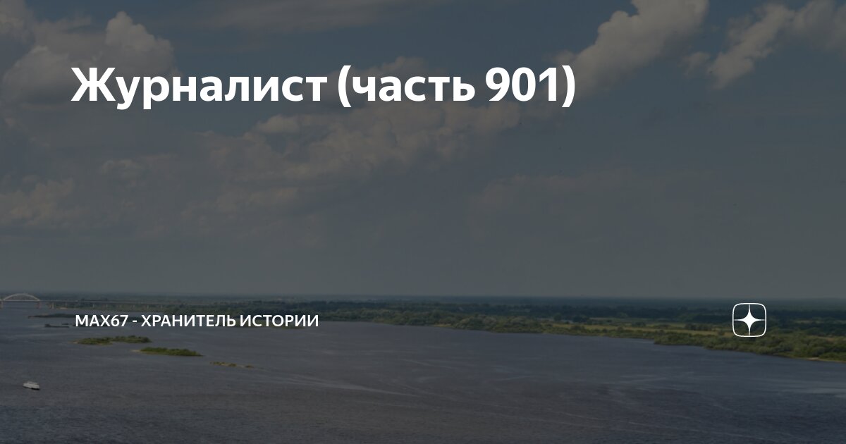 Журналист (часть 901) | MAX67 - Хранитель Истории | Дзен