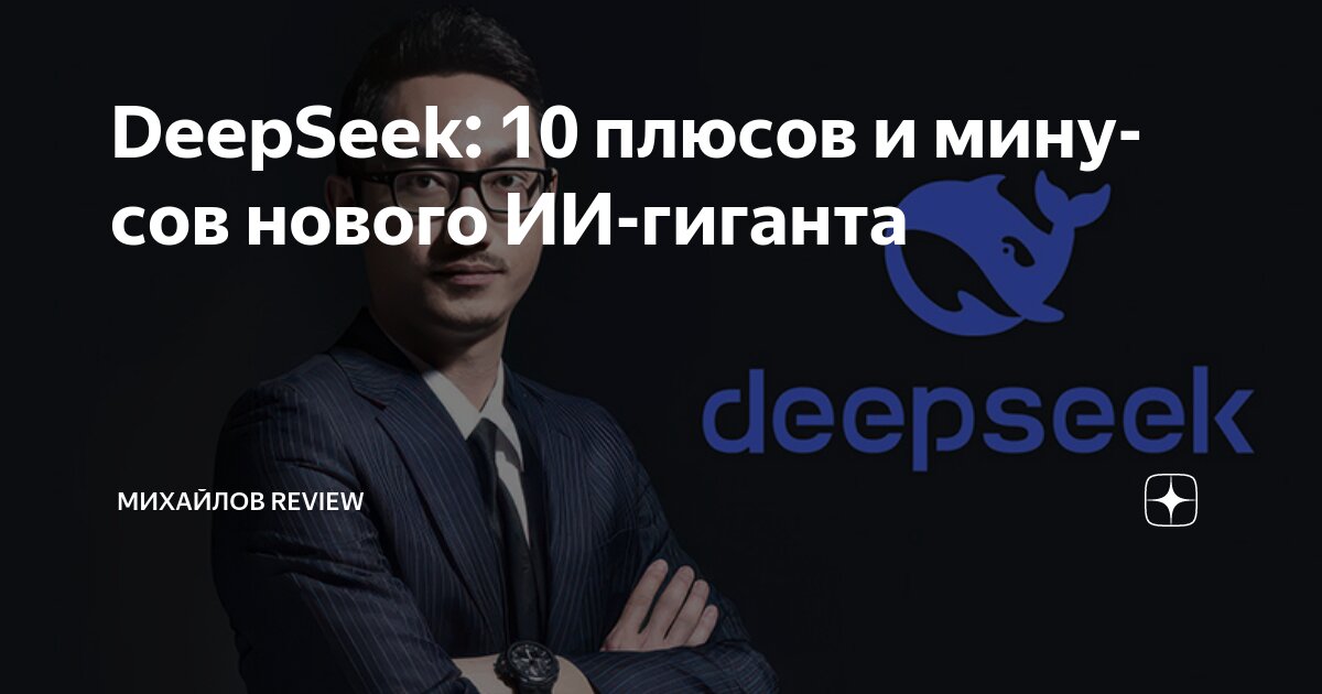 DeepSeek: 10 плюсов и минусов нового ИИ-гиганта | Михайлов review | Дзен