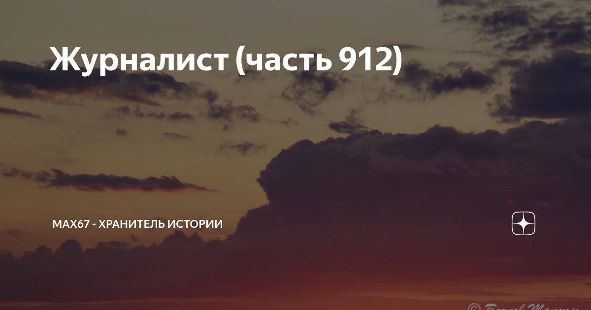 Журналист (часть 912) | MAX67 - Хранитель Истории | Дзен