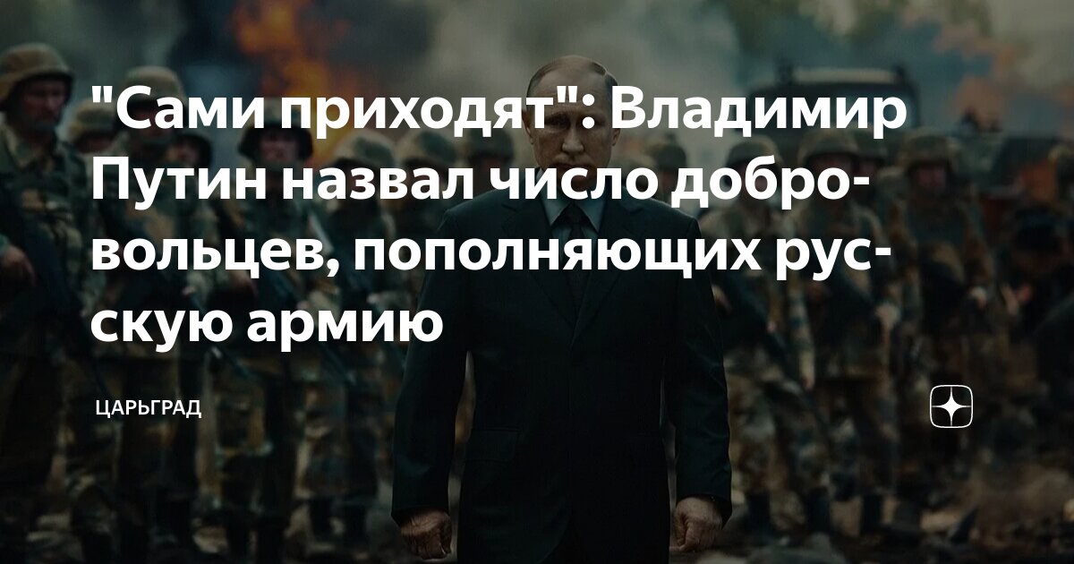 Сами приходят Владимир Путин назвал число добровольцев пополняющих русскую армию Царьград