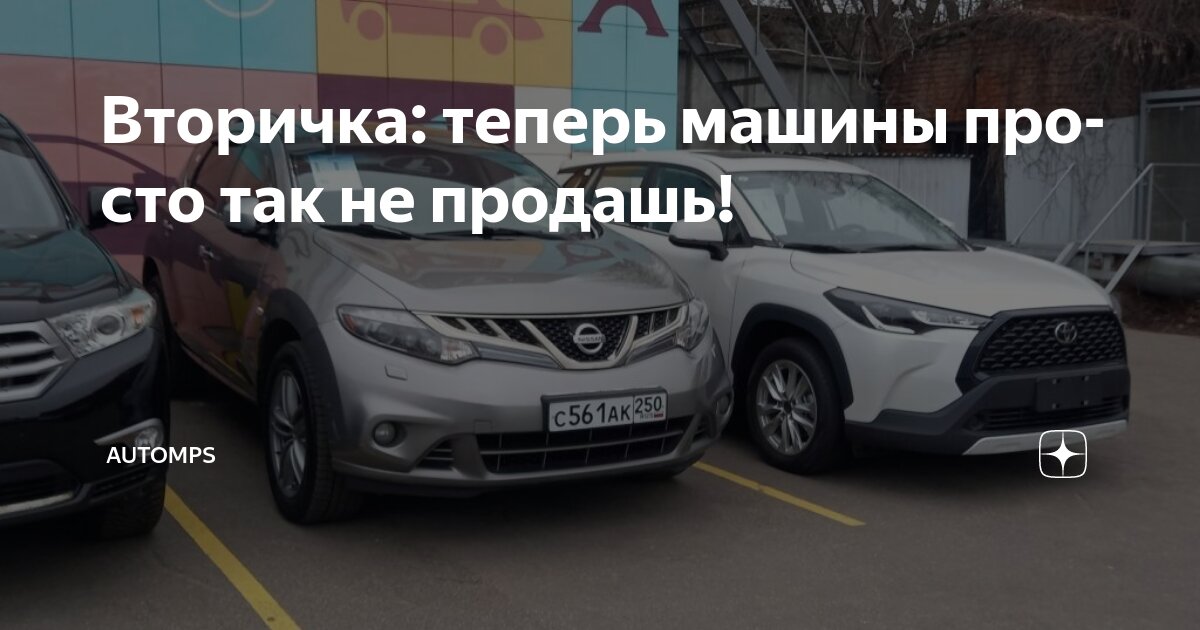 Вторичка: теперь машины просто так не продашь! | AUTOMPS | Дзен