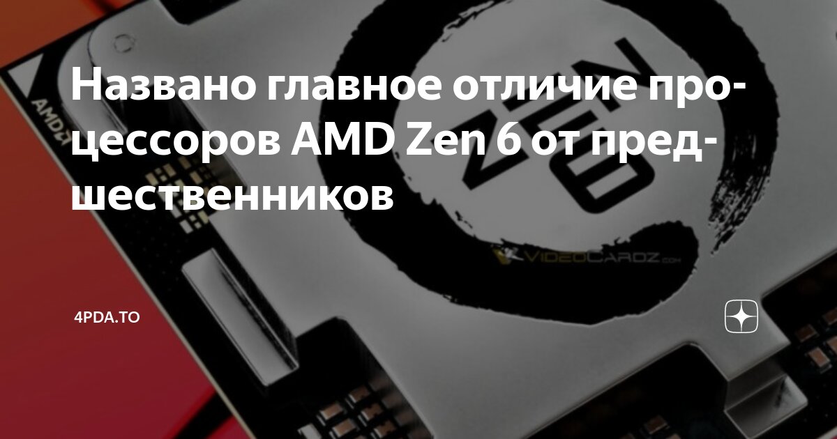 Названо главное отличие процессоров AMD Zen 6 от предшественников | 4pda.to | Дзен