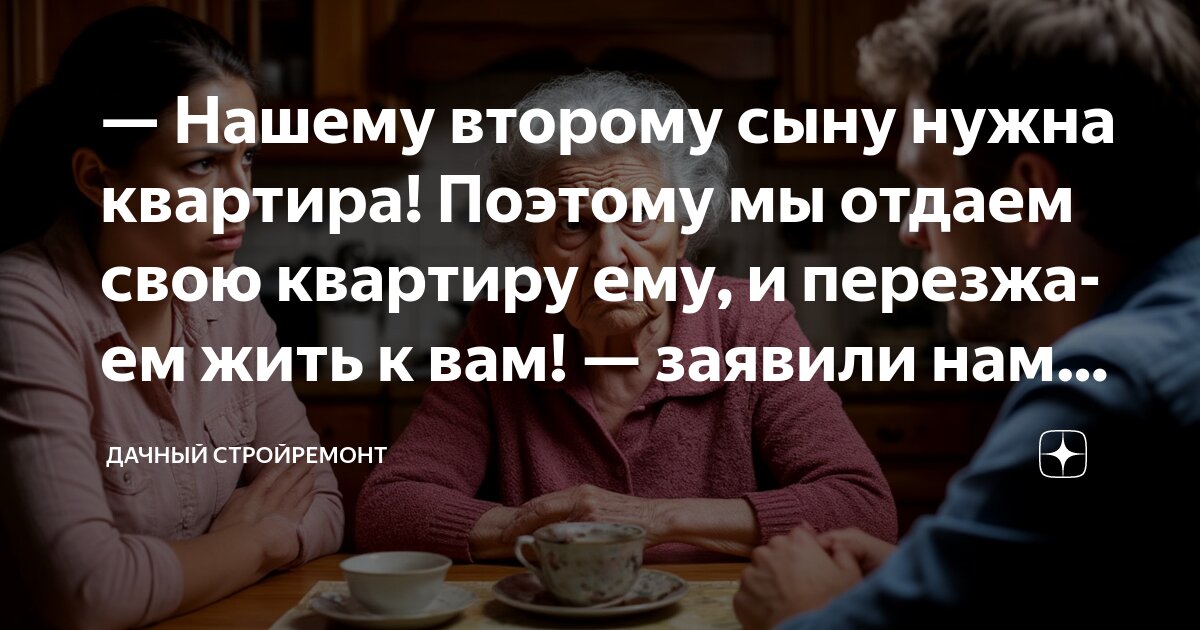 Нашему второму сыну нужна квартира Поэтому мы отдаем свою квартиру ему и перезжаем жить к вам