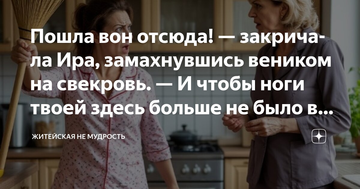 Пошла вон отсюда — закричала Ира замахнувшись веником на свекровь — И чтобы ноги твоей здесь