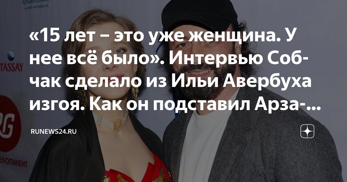 «15 лет – это уже женщина. У нее всё было». Интервью Собчак сделало из Ильи Авербуха изгоя. Как ...