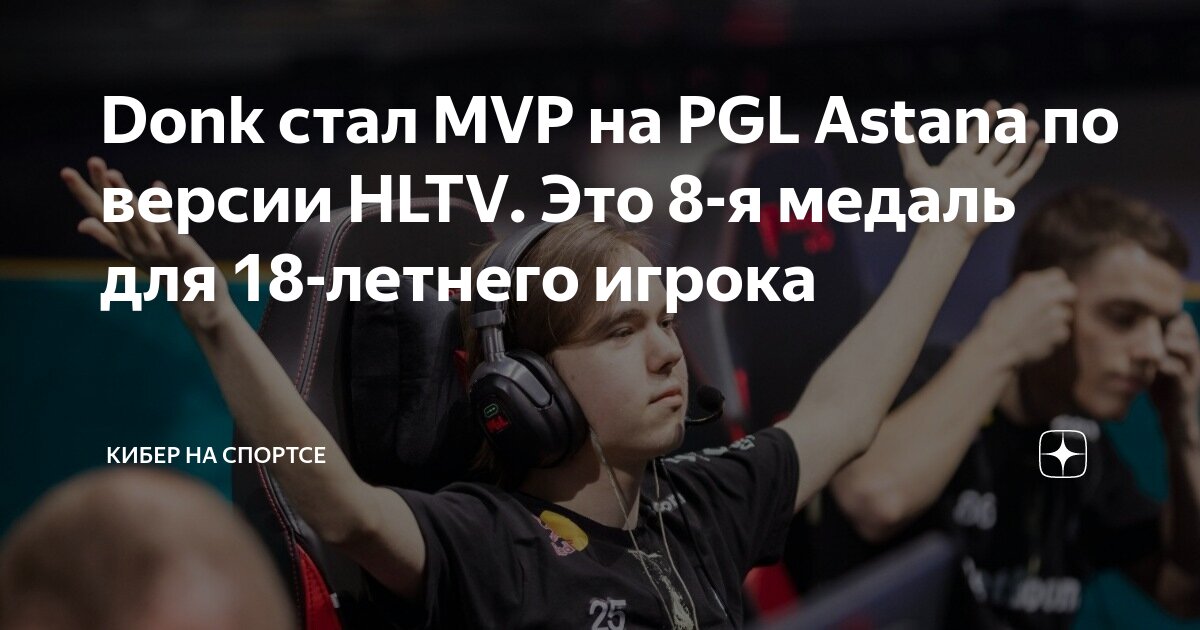 Donk стал MVP на PGL Astana по версии HLTV. Это 8-я медаль для 18-летнего игрока | Кибер на ...