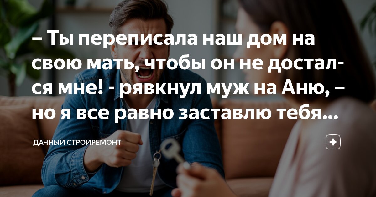 Ты переписала наш дом на свою мать чтобы он не достался мне рявкнул