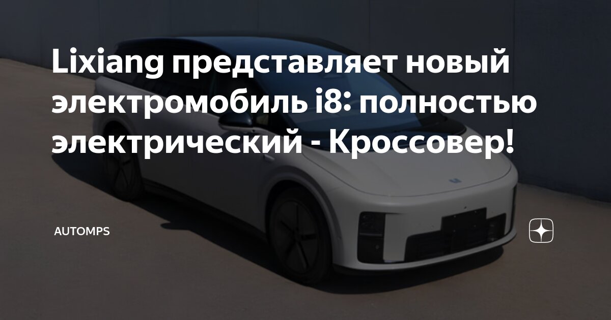 Lixiang представляет новый электромобиль i8: полностью электрический - Кроссовер! | AUTOMPS | Дзен