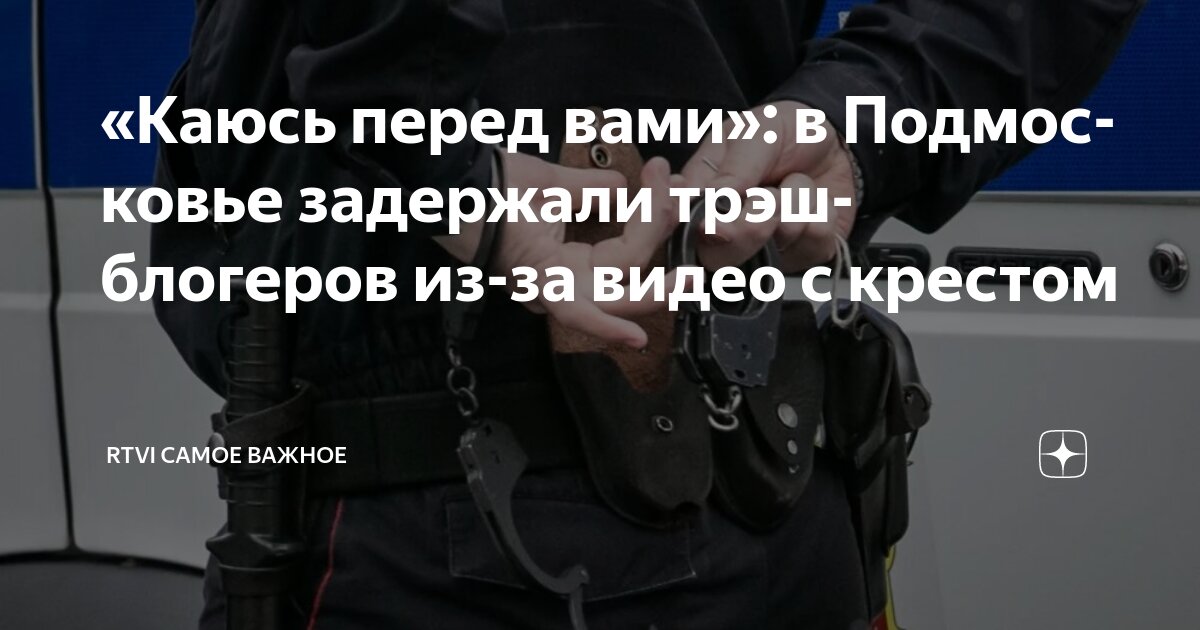 «Каюсь перед вами»: в Подмосковье задержали трэш-блогеров из-за видео с крестом | RTVI САМОЕ ...