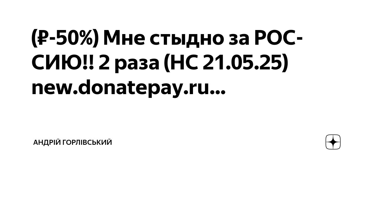 50%) Мне стыдно за РОССИЮ!! 2 раза (НС 21.05.25) new.donatepay.ru… | Андрiй Горлiвський | Дзен