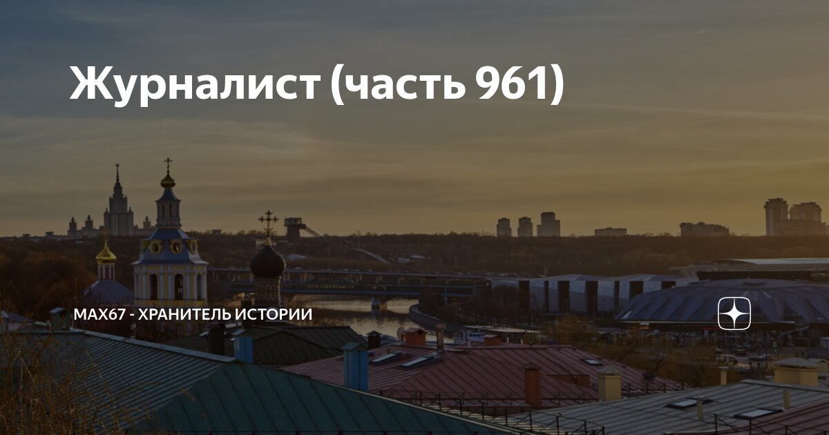 Журналист (часть 961) | MAX67 - Хранитель Истории | Дзен