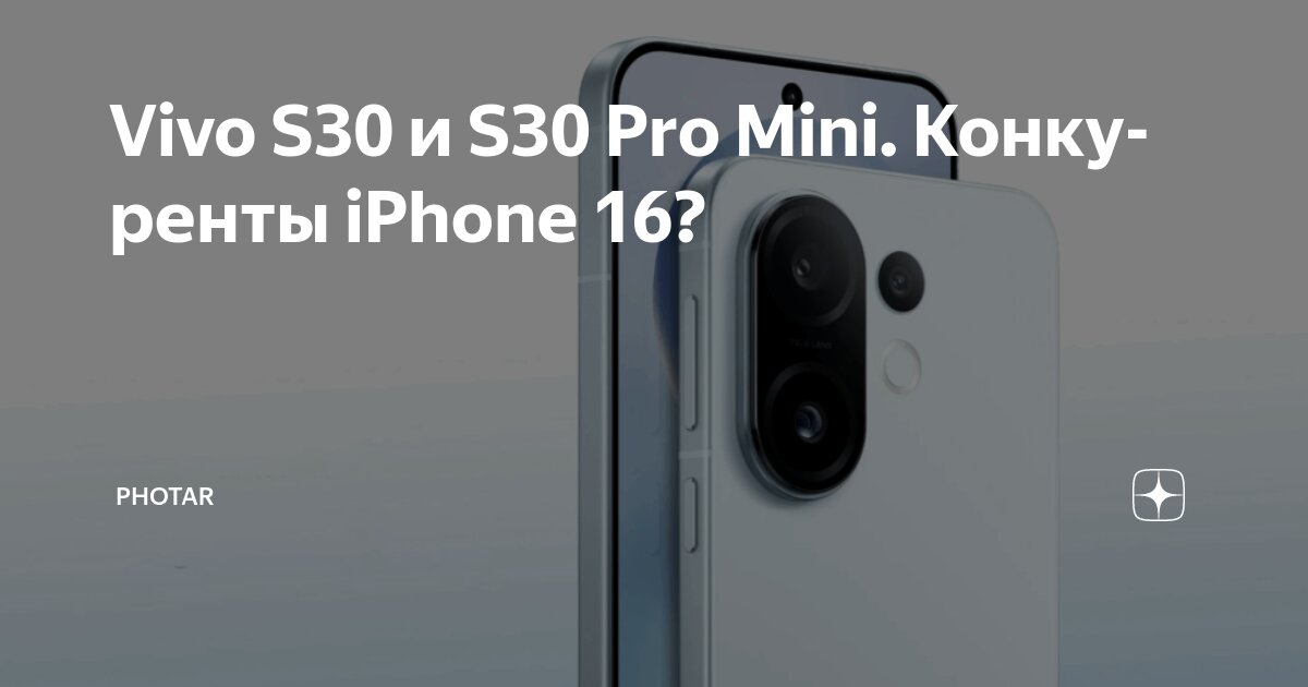 Vivo S30 и S30 Pro Mini. Конкуренты iPhone 16? | PHOTAR | Дзен