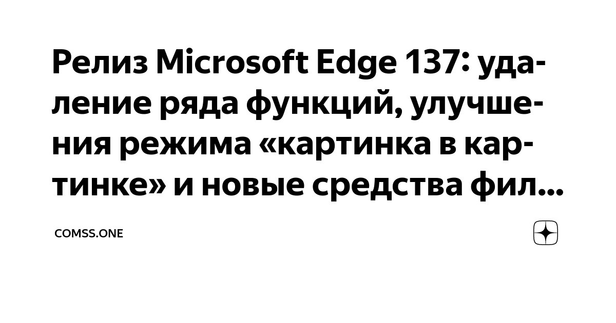 Релиз Microsoft Edge 137: удаление ряда функций, улучшения режима «картинка в картинке» и новые ...
