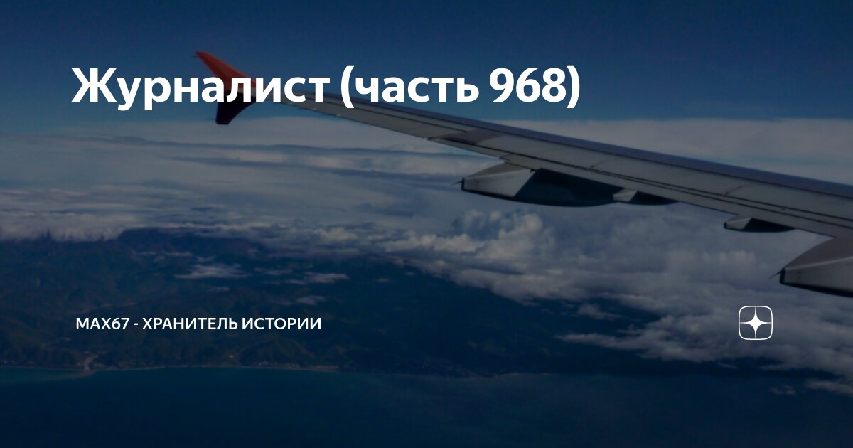 Журналист (часть 968) | MAX67 - Хранитель Истории | Дзен