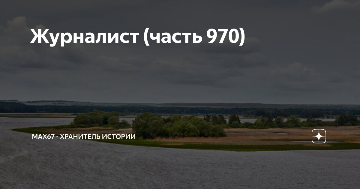 Журналист (часть 970) | MAX67 - Хранитель Истории | Дзен