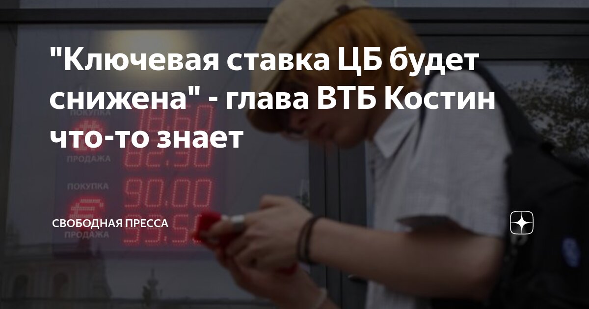 Ключевая ставка ЦБ будет снижена глава ВТБ Костин что то знает Свободная Пресса Дзен
