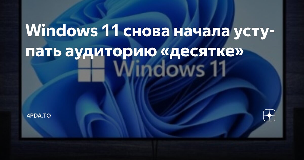 Windows 11 снова начала уступать аудиторию «десятке» | 4pda.to | Дзен