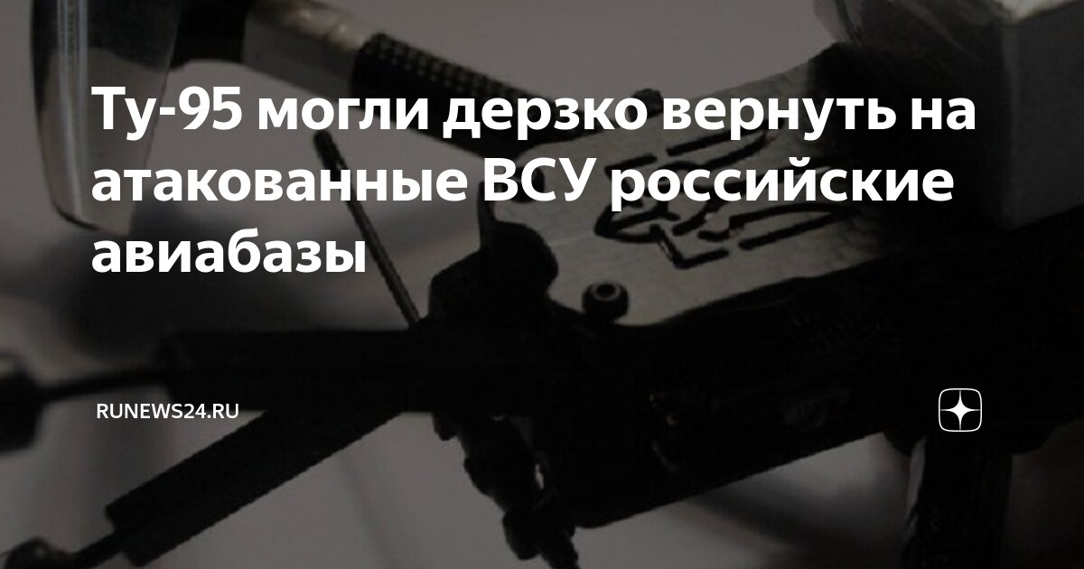Ту-95 могли дерзко вернуть на атакованные ВСУ российские авиабазы | RuNews24.ru | Дзен