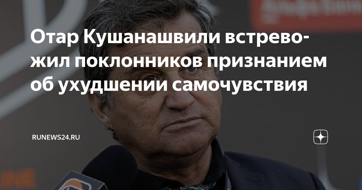 Отар Кушанашвили встревожил поклонников признанием об ухудшении самочувствия | RuNews24.ru | Дзен