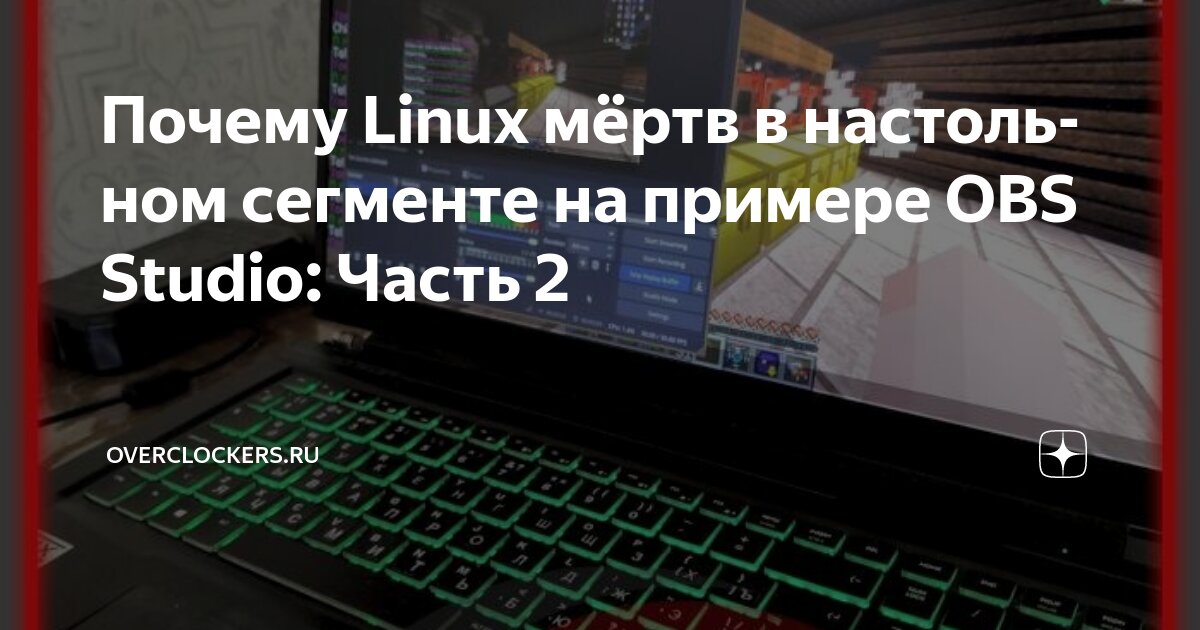 Почему Linux мёртв в настольном сегменте на примере OBS Studio: Часть 2 | OVERCLOCKERS.RU | Дзен
