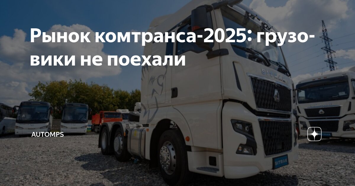 Рынок комтранса-2025: грузовики не поехали | AUTOMPS | Дзен
