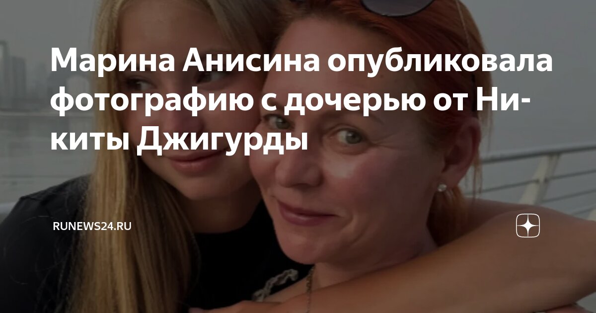 Марина Анисина опубликовала фотографию с дочерью от Никиты Джигурды | RuNews24.ru | Дзен