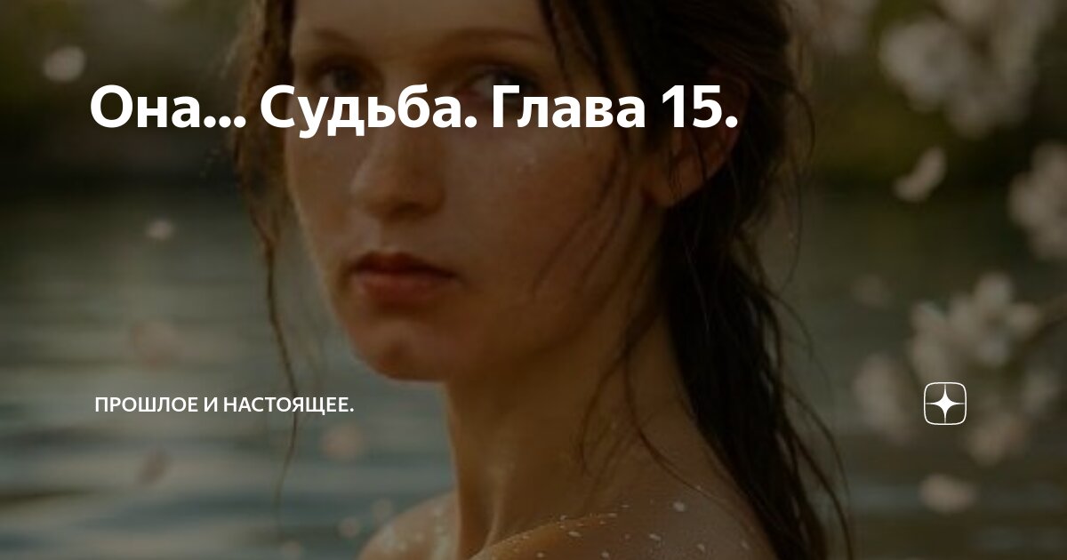 Она... Судьба. Глава 15. | Прошлое и настоящее. | Дзен