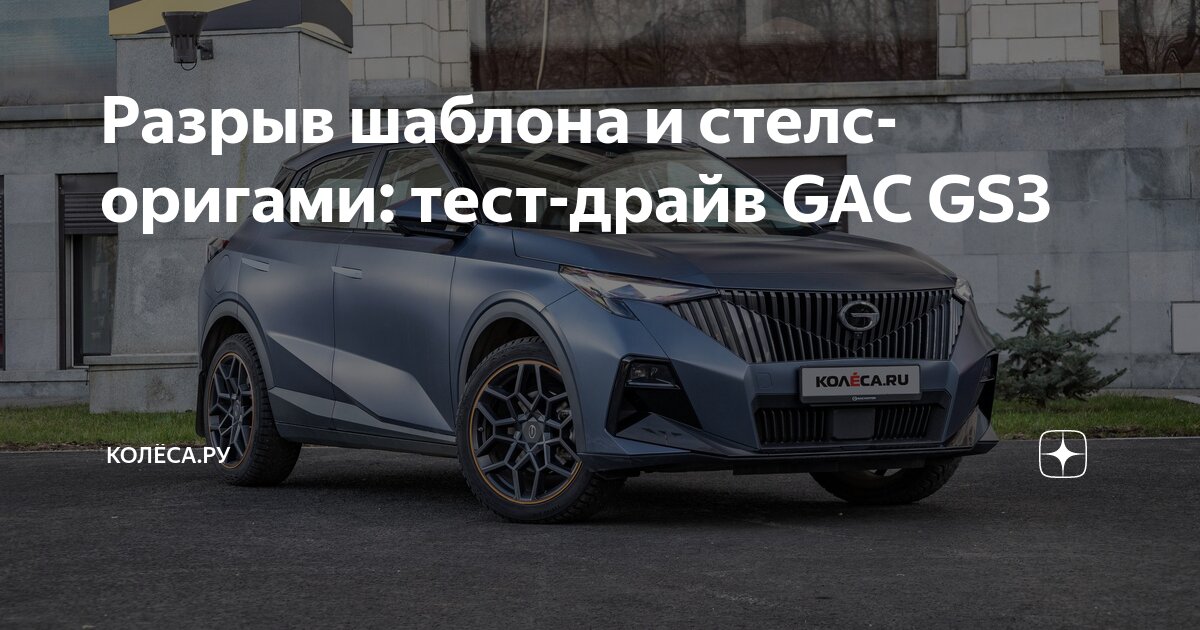 Разрыв шаблона и стелс-оригами: тест-драйв GAC GS3 | КОЛЁСА.ру | Дзен