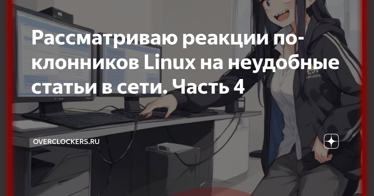 Рассматриваю реакции поклонников Linux на неудобные статьи в сети. Часть 4 | OVERCLOCKERS.RU | Дзен