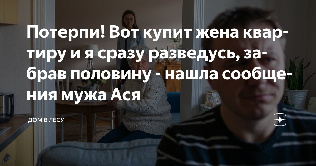 Потерпи! Вот купит жена квартиру и я сразу разведусь, забрав половину ...