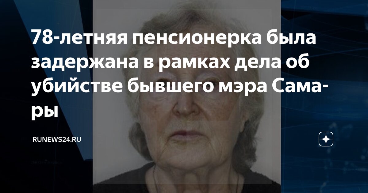 78-летняя пенсионерка была задержана в рамках дела об убийстве бывшего мэра Самары | RuNews24.ru ...