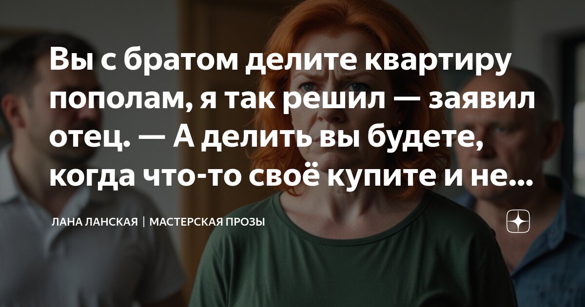 Вы с братом делите квартиру пополам я так решил — заявил отец — А делить вы будете когда что