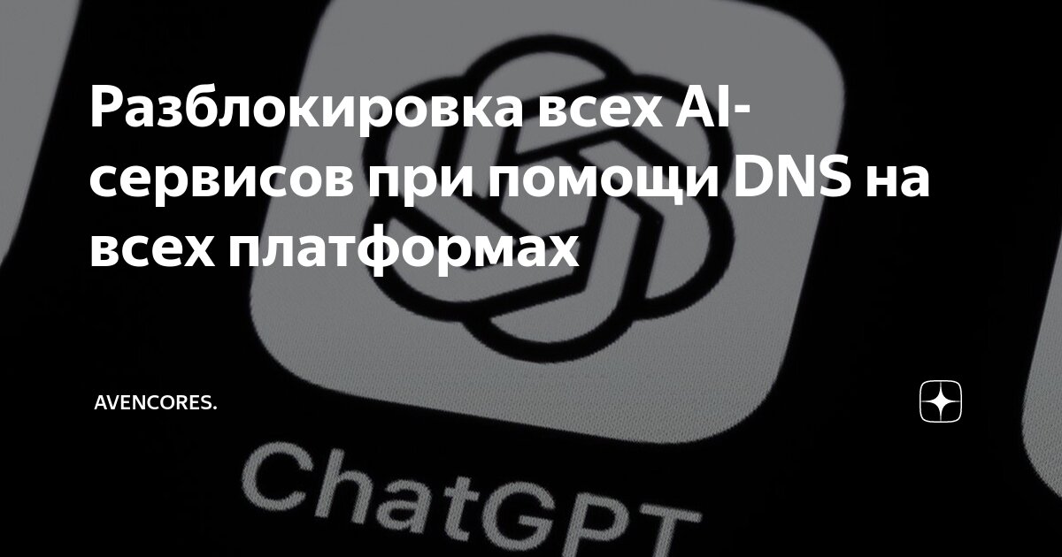 Разблокировка всех AI-сервисов при помощи DNS на всех платформах | avencores. | Дзен