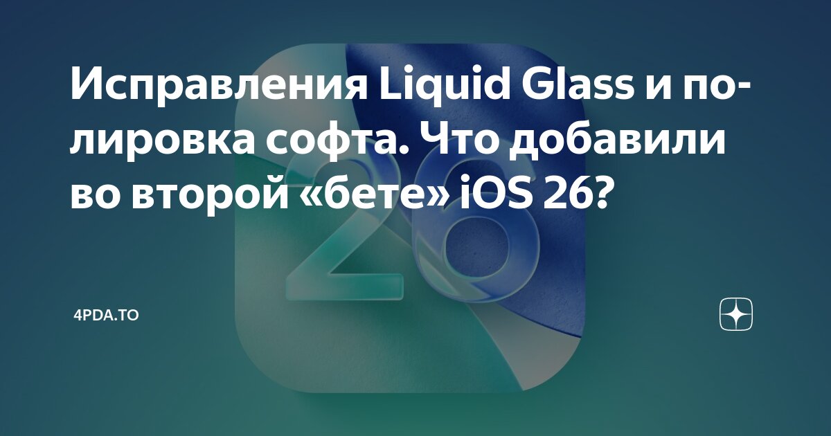 Исправления Liquid Glass и полировка софта. Что добавили во второй «бете» iOS 26? | 4pda.to | Дзен