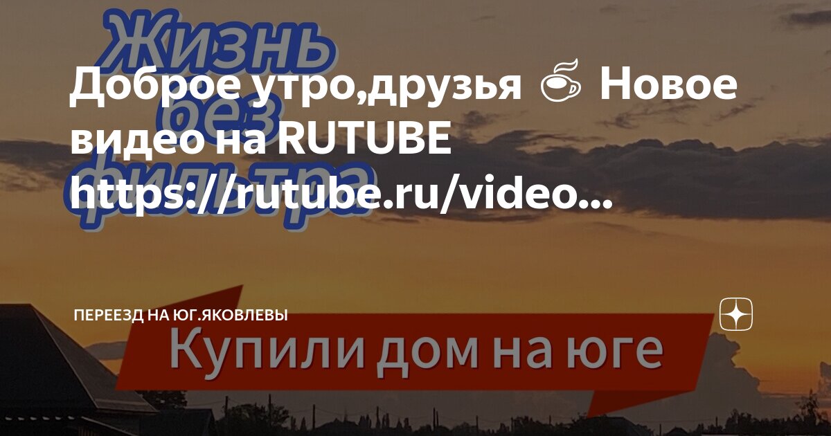 Доброе утро,друзья ☕️ Новое видео на RUTUBE https://rutube.ru/video… | ПЕРЕЕЗД НА ЮГ.ЯКОВЛЕВЫ | Дзен
