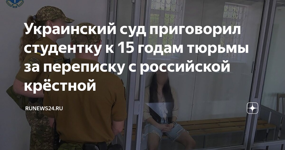 Украинский суд приговорил студентку к 15 годам тюрьмы за переписку с российской крёстной ...