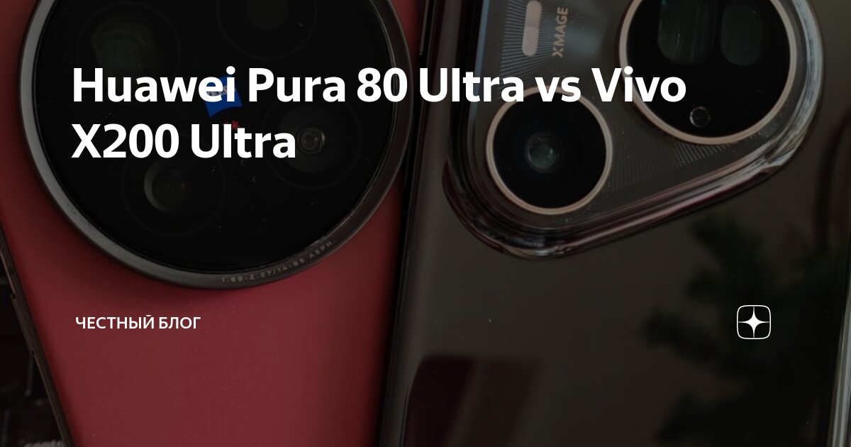 Huawei Pura 80 Ultra vs Vivo X200 Ultra | ЧЕСТНЫЙ БЛОГ | Дзен