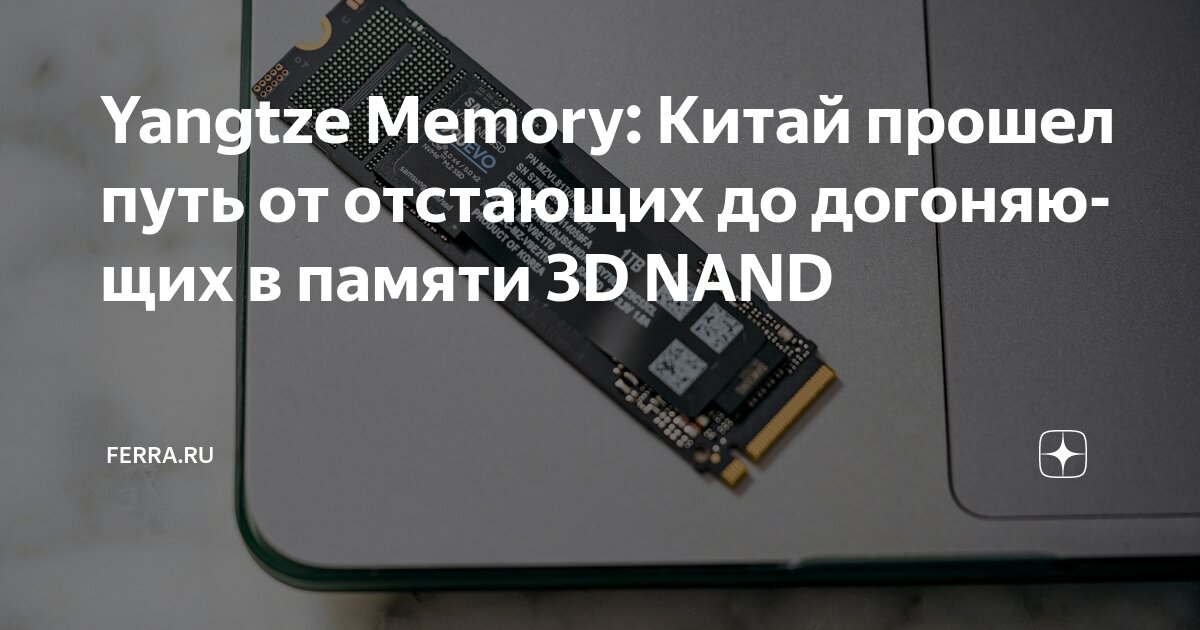 Yangtze Memory: Китай прошел путь от отстающих до догоняющих в памяти ...
