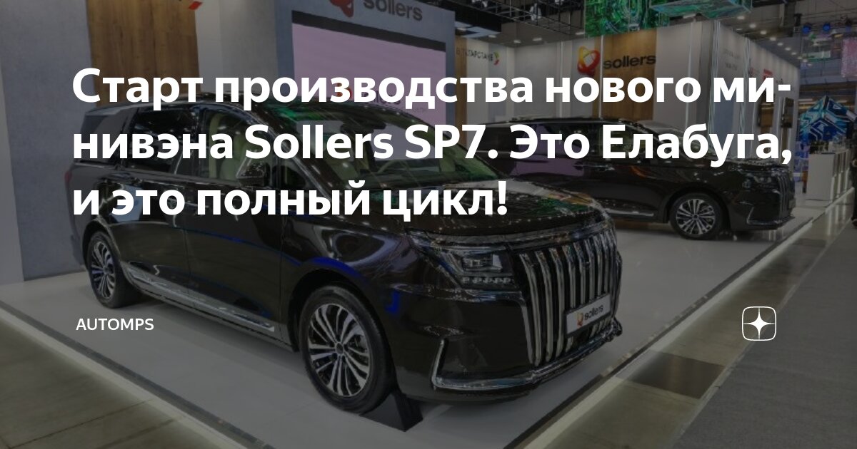 Старт производства нового минивэна Sollers SP7. Это Елабуга, и это полный цикл! | AUTOMPS | Дзен