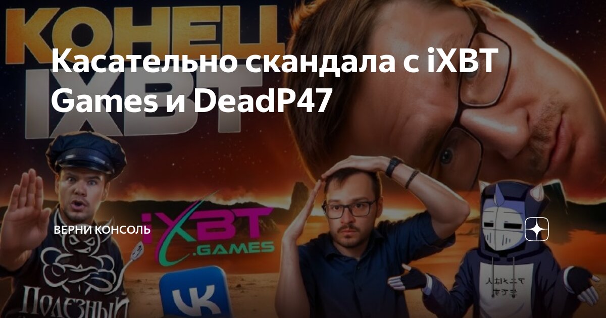 Касательно скандала с iXBT Games и DeadP47 | Верни консоль | Дзен