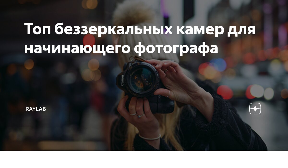 Топ беззеркальных камер для начинающего фотографа | Raylab | Дзен