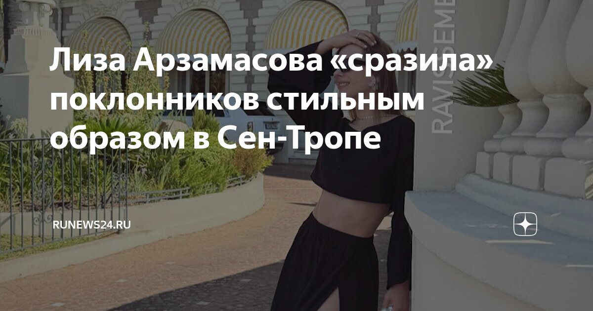 Лиза Арзамасова «сразила» поклонников стильным образом в Сен-Тропе | RuNews24.ru | Дзен