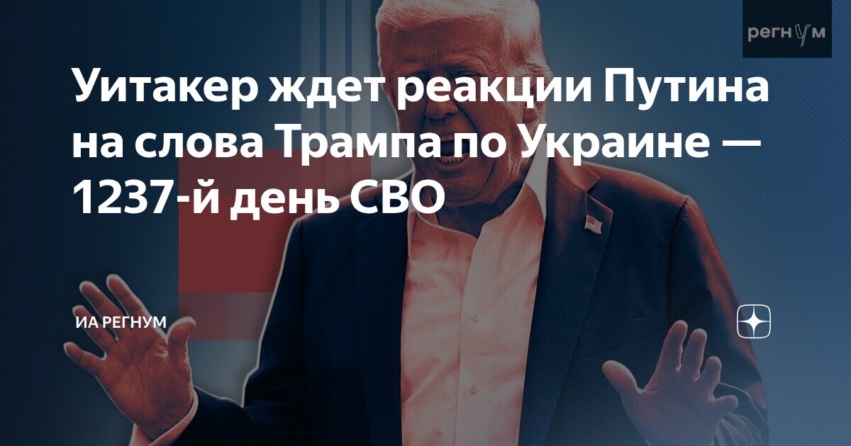 Уитакер ждет реакции Путина на слова Трампа по Украине — 1237 й день СВО ИА Регнум Дзен
